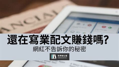 還在寫業配文賺錢嗎 網紅沒有告訴你的秘密 世界辦公室