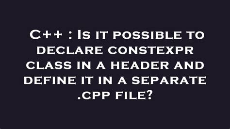 C Is It Possible To Declare Constexpr Class In A Header And Define