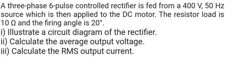 Solved A Three Phase 6 Pulse Controlled Rectifier Is Fed