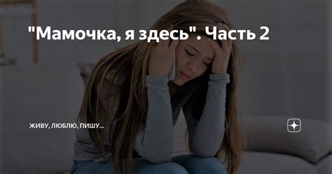 Мамочка я здесь Часть 2 Живу люблю пишу Дзен