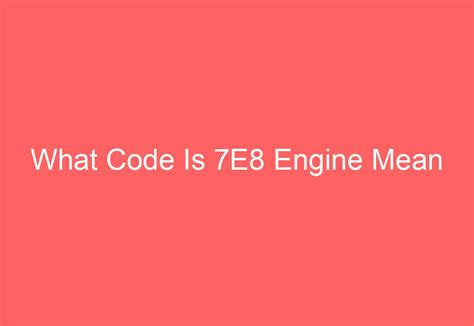 What Code Is 7E8 Engine Mean AutomotiveGlory