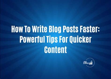 How To Write Blog Posts Faster Powerful Tips For Quicker Content Jim