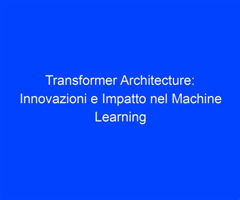 Transformer Architecture Innovazioni E Impatto Nel Machine Learning Riccardo De Bernardinis
