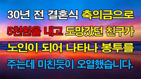 실화사연 30년 전 결혼식 축의금으로 5천원을 내고 도망갔던 친구가 노인이 되어 나타나 봉투를 주는데 미친듯이 오열했습니다