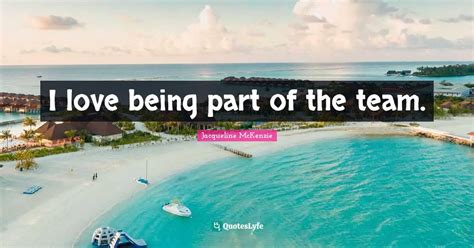 I Love Being Part Of The Team Quote By Jacqueline Mckenzie Quoteslyfe