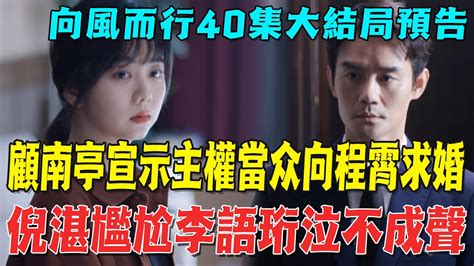 向風而行40集大結局預告顧南亭宣示主權當眾向程霄求婚倪湛尷尬李語珩泣不成聲 譚松韻 王凱 咕嘰說劇 YouTube