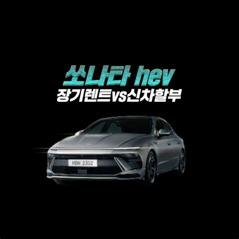 쏘나타 디엣지 하이브리드 장기렌트 Vs 신차할부 구매비교 네이버 블로그
