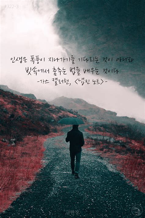 글반장 322 인생은 폭풍이 지나가기를 기다리는 것이 아니라 빗속에서 춤추는 법을 배우는 것이다