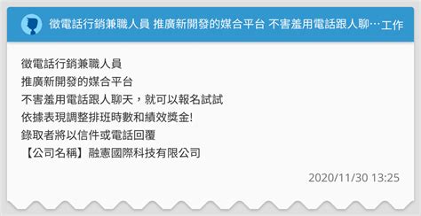 徵電話行銷兼職人員 推廣新開發的媒合平台 不害羞用電話跟人聊天，就可以報名試試 依據表現調整排班時數和績效獎金 錄取者將以信件或電話回覆