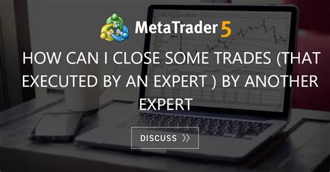 How Can I Close Some Trades That Executed By An Expert By Another Expert What Is Forex