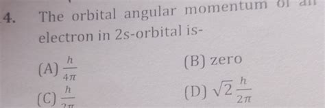 4 The Orbital Angular Momentum Of All Electron In 2 S Orbital Is A 4
