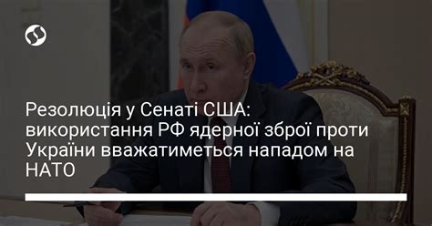 Резолюція у Сенаті США використання РФ ядерної зброї проти України вважатиметься нападом на