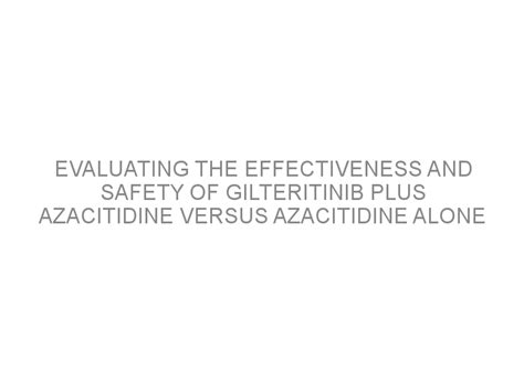 Evaluating The Effectiveness And Safety Of Gilteritinib Plus Azacitidine Versus Azacitidine