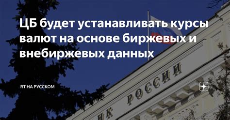 ЦБ будет устанавливать курсы валют на основе биржевых и внебиржевых данных Rt на русском Дзен