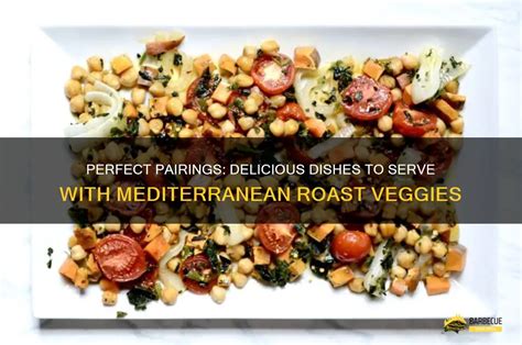 Perfect Pairings Delicious Dishes To Serve With Mediterranean Roast Veggies Shungrill