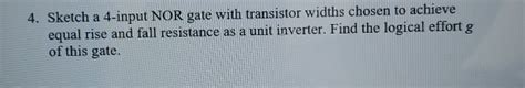 Solved 4 Sketch A 4 Input Nor Gate With Transistor Widths