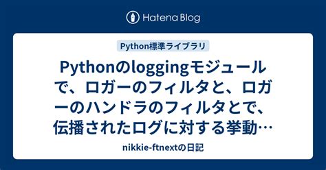 pythonのloggingモジュールで、ロガーのフィルタと、ロガーのハンドラのフィルタとで、伝播されたログに対する挙動が違うことにハマりました nikkie ftnextの日記