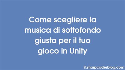 Come Scegliere La Musica Di Sottofondo Giusta Per Il Tuo Gioco In Unity Sharp Coder Blog