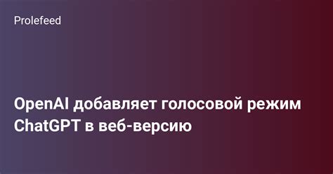 Openai добавляет голосовой режим Chatgpt в веб версию