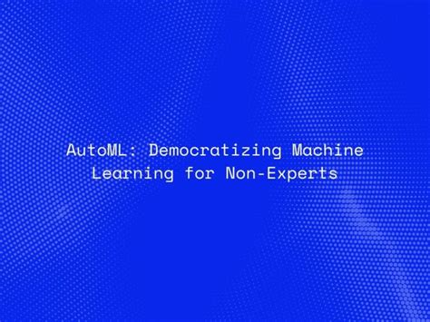 Automl Democratizing Machine Learning For Non Experts