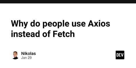Why Do People Use Axios Instead Of Fetch Dev Community