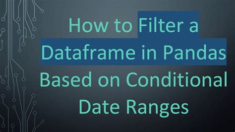 How To Filter A Dataframe In Pandas Based On Conditional Date Ranges Youtube