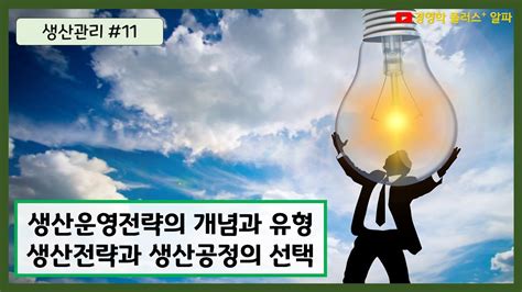 생산관리 11 생산운영전략의 개념과 유형 생산전략과 생산공정의 선택 Youtube