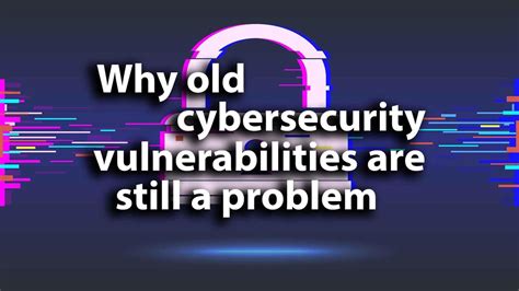 Why Old Cybersecurity Vulnerabilities Are Still A Big Problem Video Zdnet