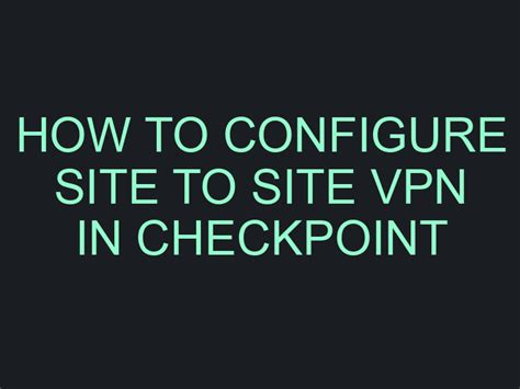 How To Configure Site To Site Vpn In Checkpoint Networking