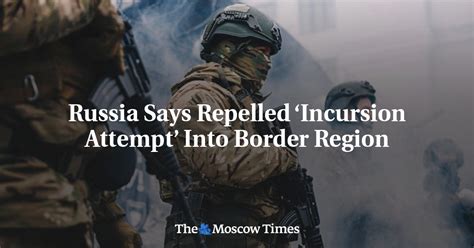 Russia Says Repelled ‘incursion Attempt Into Border Region The Moscow Times
