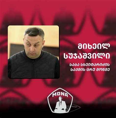 Mona Ge მიხეილ სუჯაშვილი მირიან ქავთარაძის მოადგილე და მისი უშუალო დაქვემდებარებაში მყოფი
