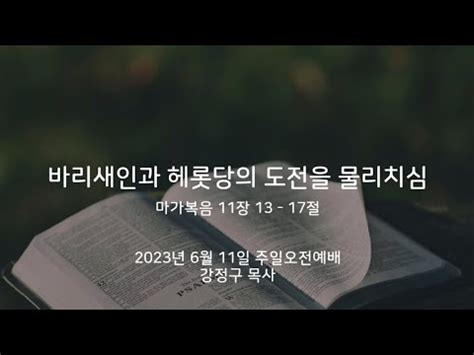 광주은혜와평강교회 강정구 목사 마가복음 12장 13 17절 바리새인과 헤롯당의 도전을 물리치심 2023 6