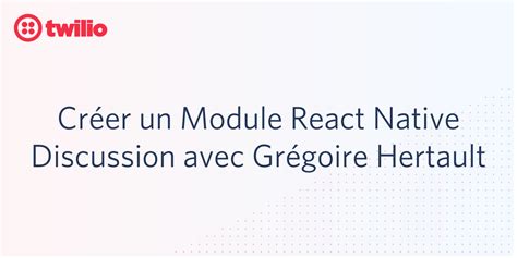 Créer un Module React Native Discussion avec Grégoire Hertault Twilio