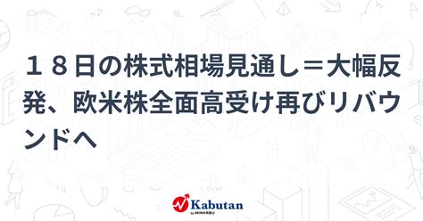 18日の株式相場見通し＝大幅反発、欧米株全面高受け再びリバウンドへ 市況 株探ニュース