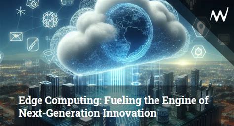 Edge Computing Fueling The Engine Of Next Generation Innovation