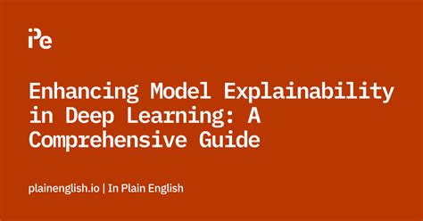 Enhancing Model Explainability In Deep Learning A Comprehensive Guide