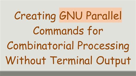 Creating Gnu Parallel Commands For Combinatorial Processing Without Terminal Output Youtube