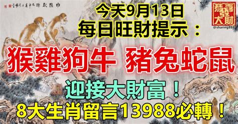 今天9月13日：每日旺財提示：猴雞狗牛，豬兔蛇鼠。迎接大財富！8大生肖留言13988必轉！ Peekme