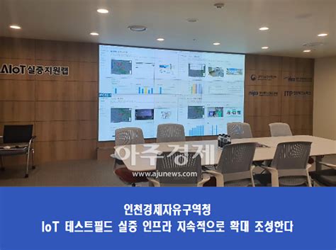 인천경제자유구역 테스트필드 구축·실증 인프라 집적 등 Iot 실증 거점으로 우뚝 아주경제