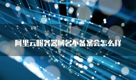 阿里云服务器域名不备案会怎么样