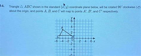 Solved 14 Triangle Abc Shown In The Standard X Y Coordinate Plane Below Will Be Rotated 90