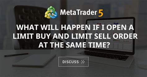 What Will Happen If I Open A Limit Buy And Limit Sell Order At The Same Time Limit Orders