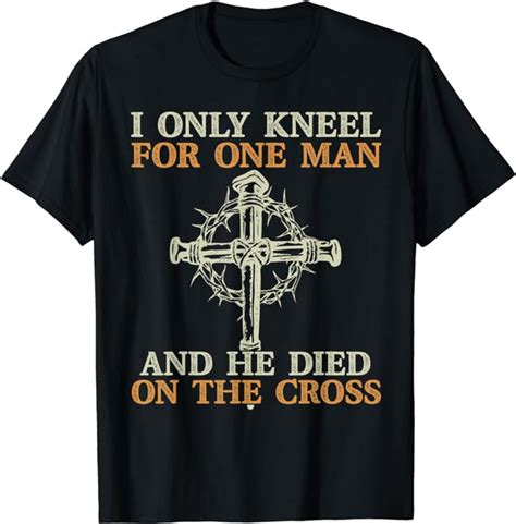 I Only Kneel For One Man And He Dies On The Cross Christian T Shirt Clothing