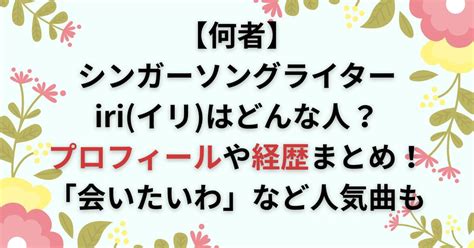 【何者】iriイリはどんな人？プロフィールや経歴まとめ！会いたいわなど人気曲も