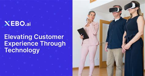 Elevating Customer Experience Through Technology Xebo Ai