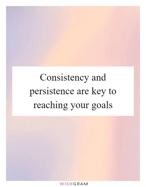 Consistency And Persistence Are Key To Reaching Your Goals Messages