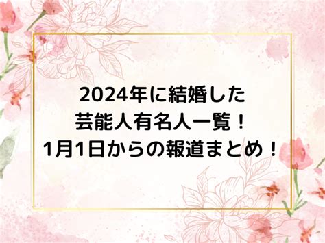 2024年に結婚した芸能人有名人一覧！1月1日からの報道まとめ！ つれづれぶろぐ