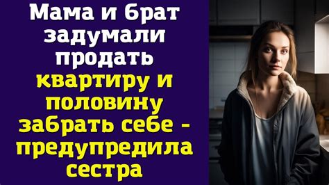 Мама и брат задумали продать квартиру и половину забрать себе предупредила сестра Youtube