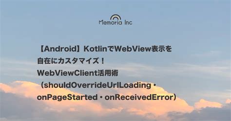 【android】kotlinでwebview表示を自在にカスタマイズ！webviewclient活用術（shouldoverrideurlloading・onpagestarted