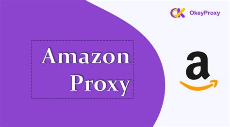 Understanding Amazon Proxies And Their Benefits Okey Proxy Cress